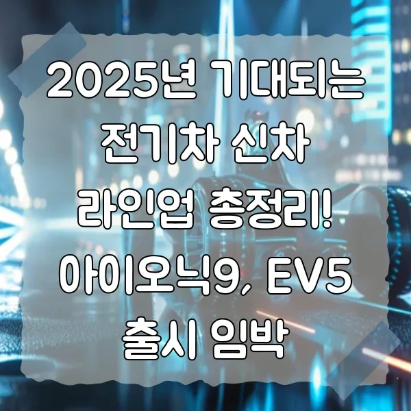2025년 기대되는 전기차 신차 라인업 총정리! 아이오닉9, EV5 출시 임박