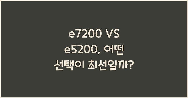 e7200 VS e5200, 어떤 선택이 최선일까?