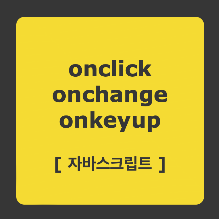 [자바스크립트] onclick, onchange, onmouse, onkeyup 이벤트 함수