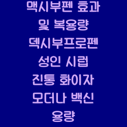 맥시부펜 효과 및 복용량 덱시부프로펜 성인 시럽 진통 화이자 모더나 백신 용량 알아봐요
