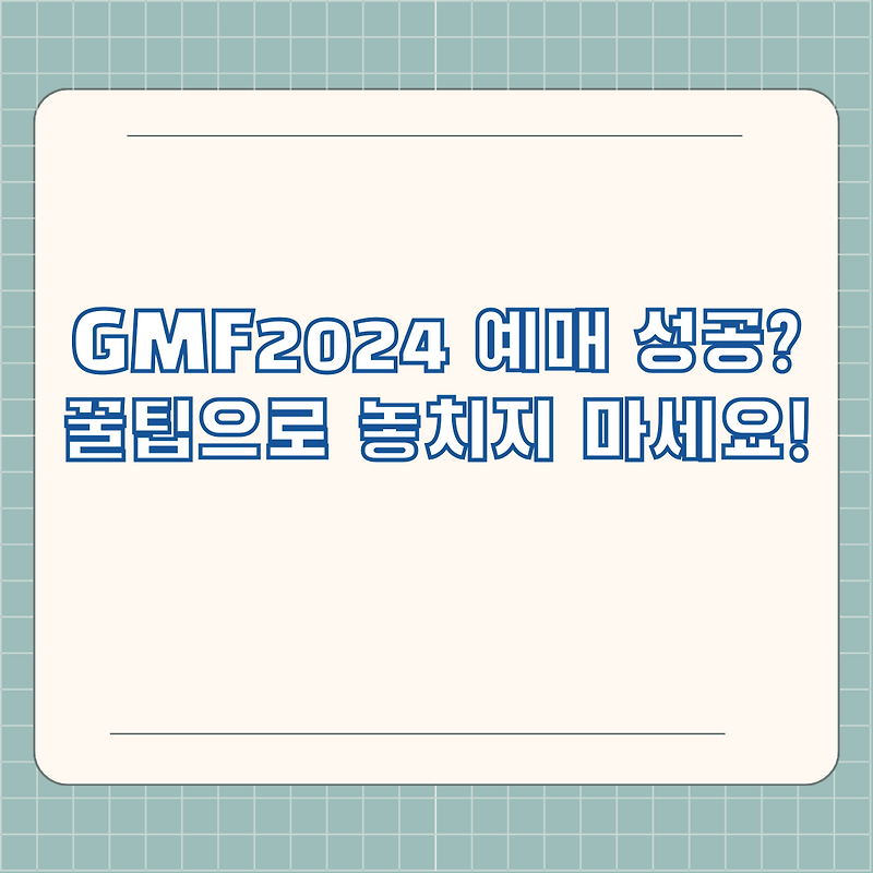 GMF2024 예매 성공? 꿀팁으로 놓치지 마세요!