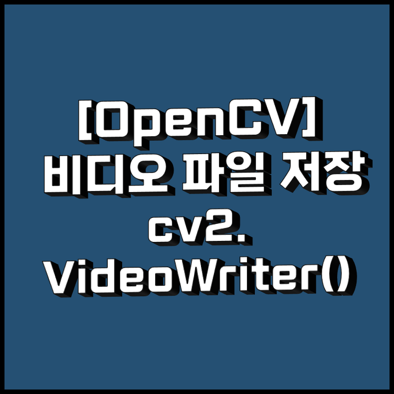 [OpenCV] 비디오 생성 및 저장하기: cv2.VideoWriter() 사용 및 설명