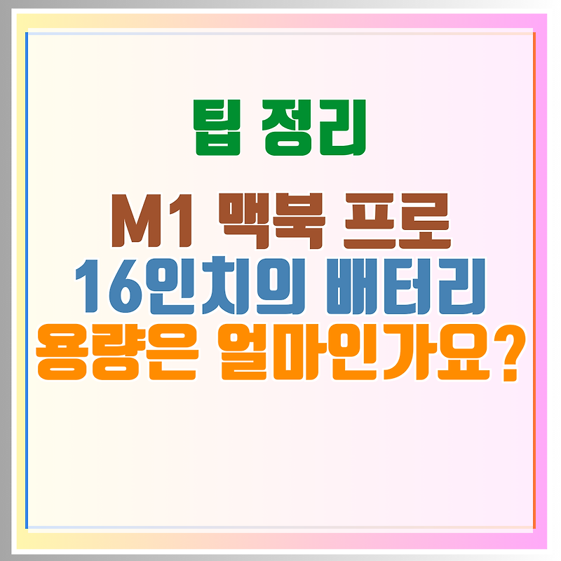M1 맥북 프로 16인치의 배터리 용량은 얼마인가요? 알아봤죠