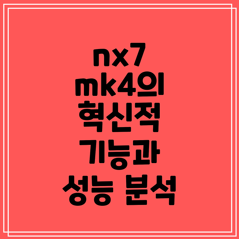 nx7 mk4의 혁신적인 기능과 성능 분석