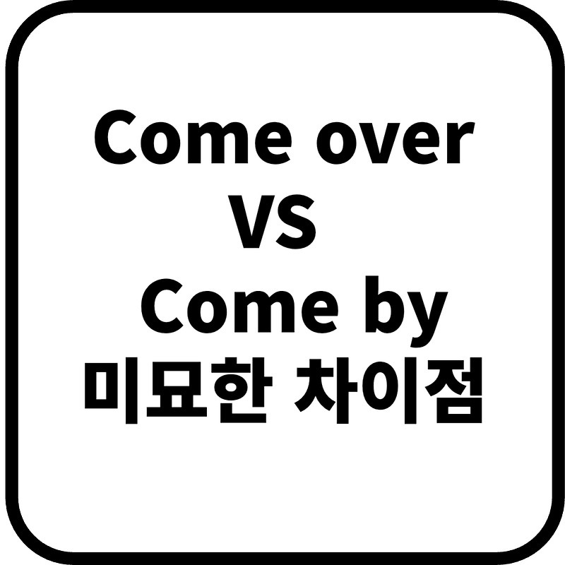 [영어표현] Come by VS Come over 미묘한 의미 차이