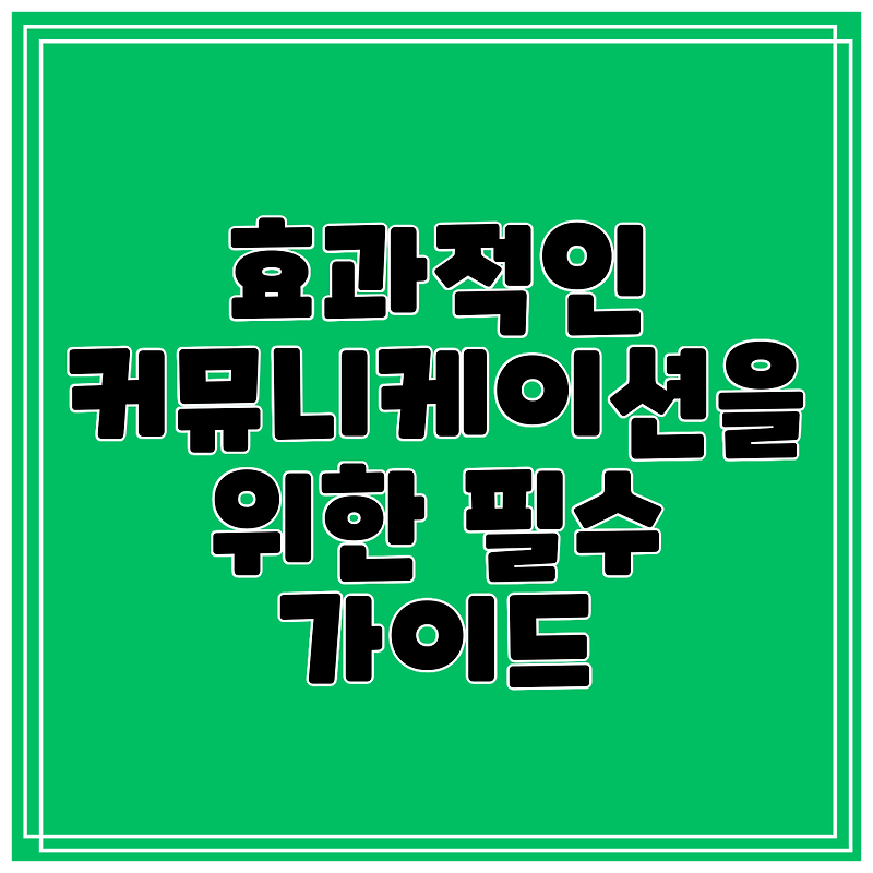효과적인 커뮤니케이션을 위한 필수 가이드