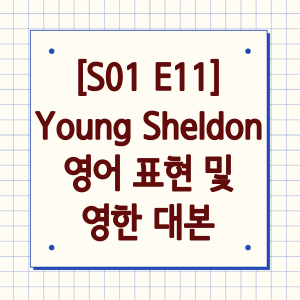[S01 E11] Young Sheldon 영어 표현 및 영한 대본, script