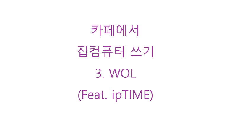 [네크워크] 카페에서 집컴퓨터 쓰기 / 3. WOL (feat. ipTIME)