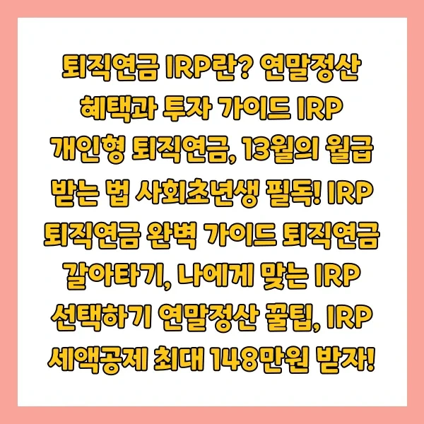 퇴직연금 IRP란? 연말정산 혜택과 투자 가이드 IRP 개인형 퇴직연금, 13월의 월급 받는 법 사회초년생 필독! IRP 퇴직연금 완벽 가이드 퇴직연금 갈아타기, 나에게 ...
