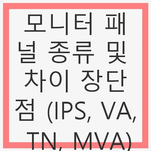 모니터 패널 종류 및 차이 장단점 (IPS, VA, TN, MVA) - 다양한 패널 이해하기
