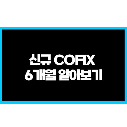 신규 COFIX 6개월 알아보기