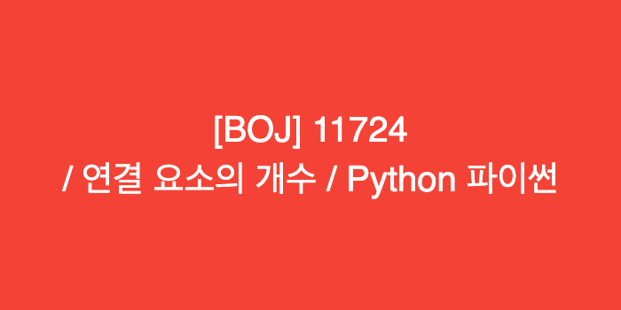 [BOJ] 11724 / 연결 요소의 개수 / Python 파이썬