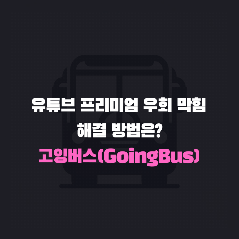 유튜브 프리미엄 우회 막힘 해결 방법은? 고잉버스(GoingBus)