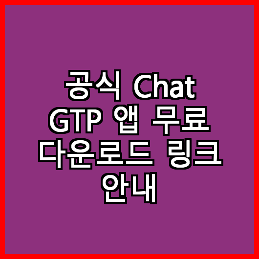 공식 Chat GTP 앱 무료 다운로드 링크 안내