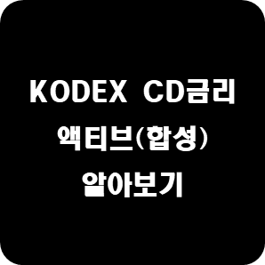 KODEX CD금리액티브(합성) 알아보기 (단기 자금 운용)