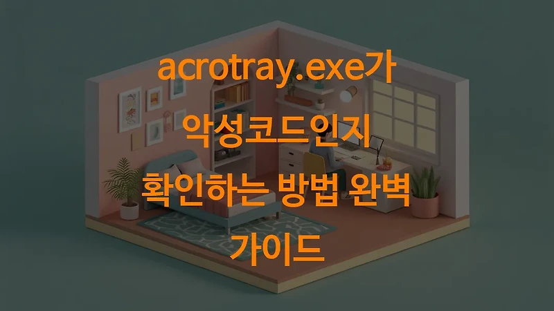 acrotray.exe가 악성코드인지 확인하는 방법 완벽 가이드