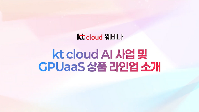 [웨비나 후기] kt cloud AI 사업 및 GPUaaS 소개 웨비나 — kt cloud [Tech blog]