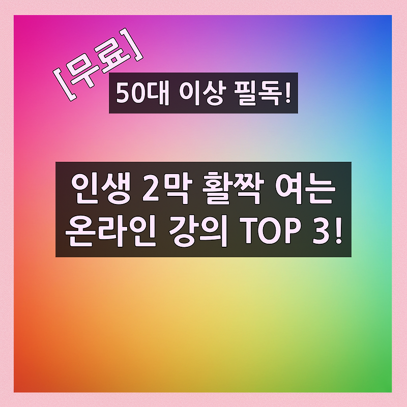 [무료] 50대 이상 필독! 인생 2막 활짝 여는 온라인 강의 TOP 3!