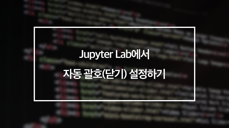 [ Jupyter Lab ] 자동 괄호(괄호 자동 닫기) — JGP Space