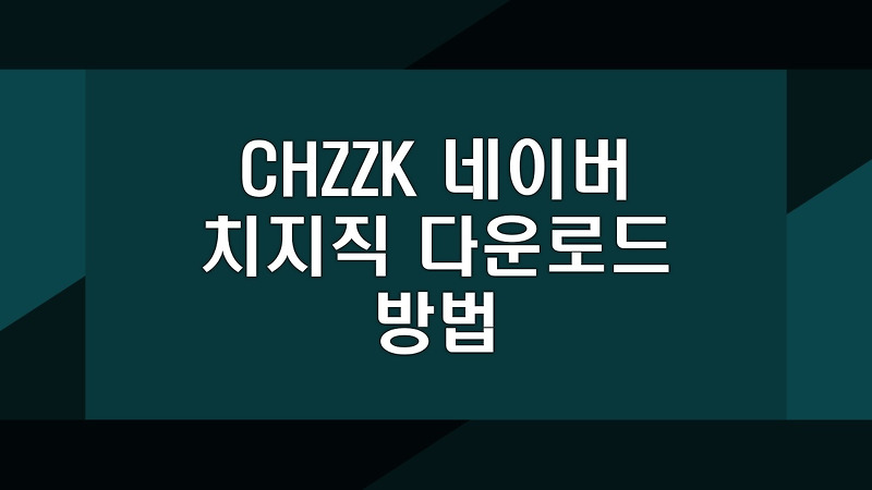 CHZZK 네이버 치지직 다운로드 방법 | 앱과 PC버전 비교 | 공식 홈페이지 안내