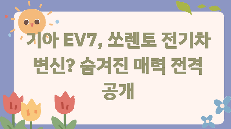 기아 EV7, 쏘렌토 전기차 변신? 숨겨진 매력 전격 공개