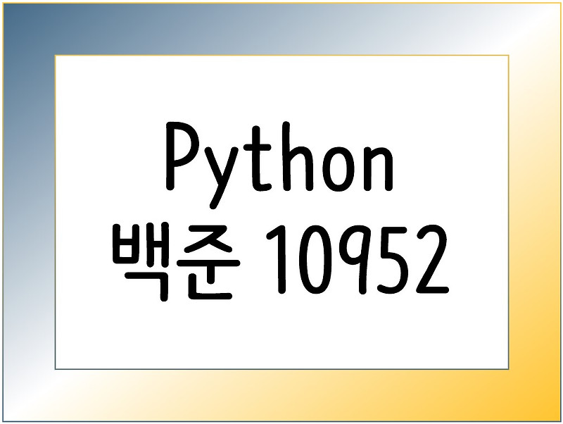 [Python] 백준 10952 A+B - 5 - 반복문(11)