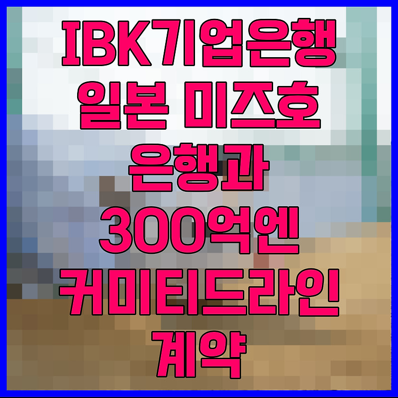 IBK기업은행 일본 미즈호은행과 300억엔 커미티드라인 계약
