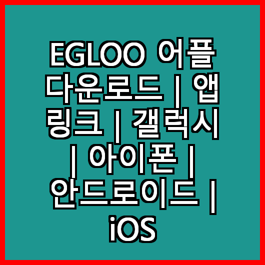 EGLOO 어플 다운로드 | 앱 링크 | 갤럭시 | 아이폰 | 안드로이드 | iOS