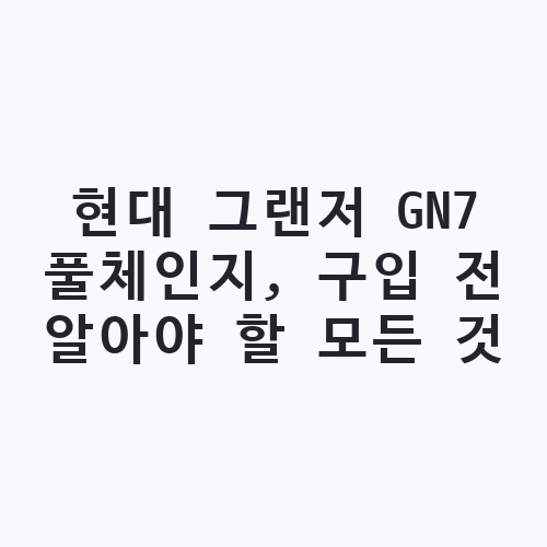 현대 그랜저 GN7 풀체인지, 구입 전 알아야 할 모든 것