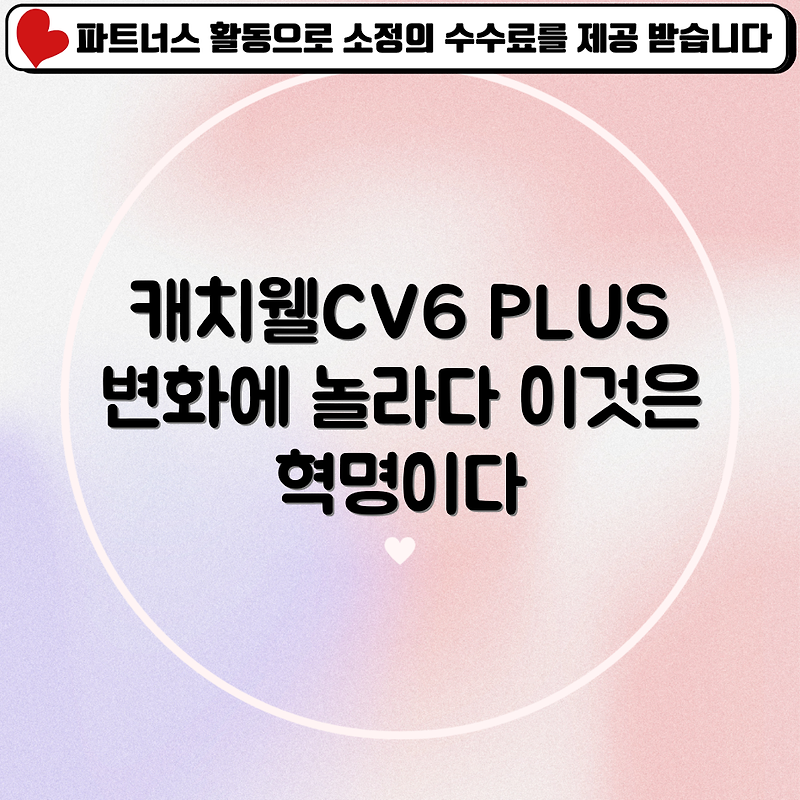 캐치웰 CV6 PLUS, 경험해보니 놀라운 변화!