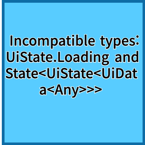 Incompatible types: UiState.Loading and State