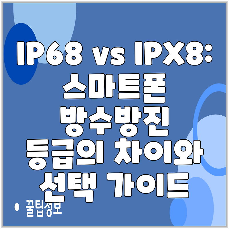 IP68 vs IPX8: 스마트폰 방수방진 등급의 차이와 선택 가이드