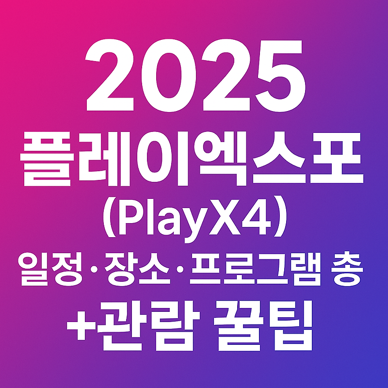 2025 플레이엑스포(PlayX4) 일정·장소·프로그램 총정리(+관람 꿀팁)