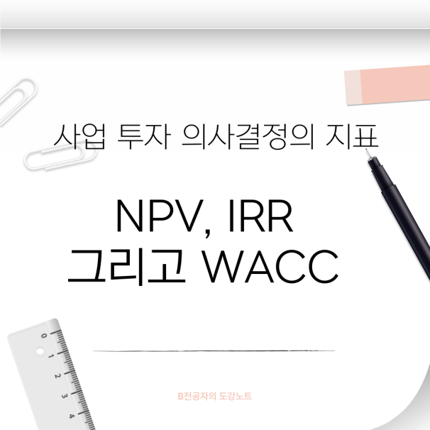 사업 투자 의사 결정의 지표 - NPV, IRR, WACC에 대해