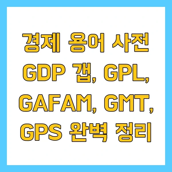 경제 용어 사전 GDP 갭, GPL, GAFAM, GMT, GPS 완벽 정리