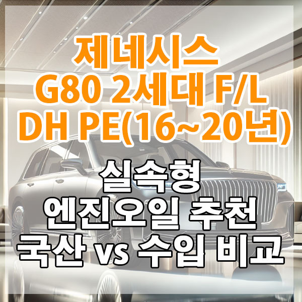 제네시스 G80 2세대 F/L DH PE(16~20년) 실속형 엔진오일 추천 국산 vs 수입 비교