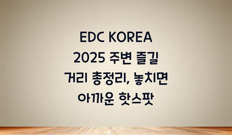 EDC KOREA 2025 주변 즐길 거리 총정리, 놓치면 아까운 핫스팟
