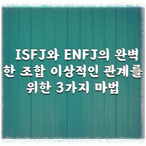 ISFJ와 ENFJ의 완벽한 조합 이상적인 관계를 위한 3가지 마법