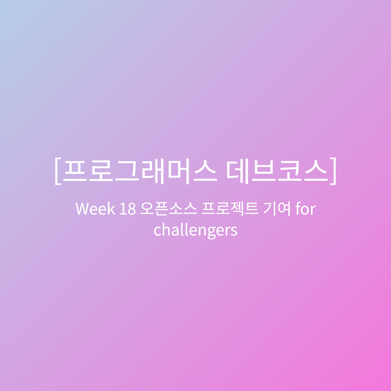 [TIL] Week 18 오픈소스 프로젝트 기여 for challengers — MINRIVER's DEVLOG