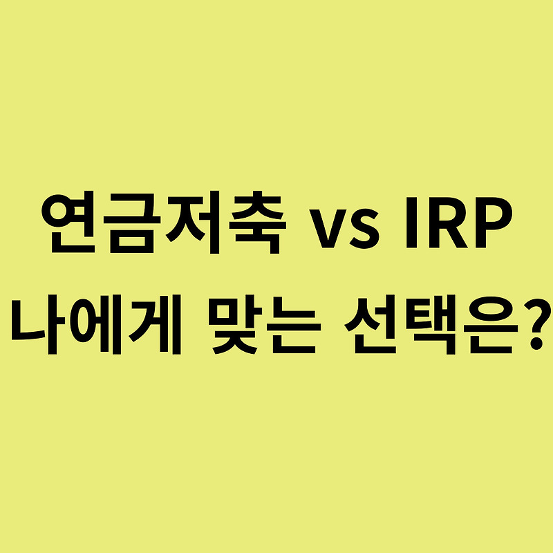 연금저축 vs IRP 나에게 맞는 선택은?