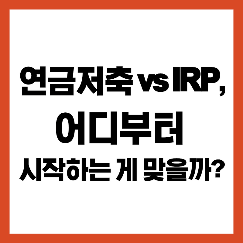 연금저축 vs IRP, 어디부터 시작하는 게 맞을까?