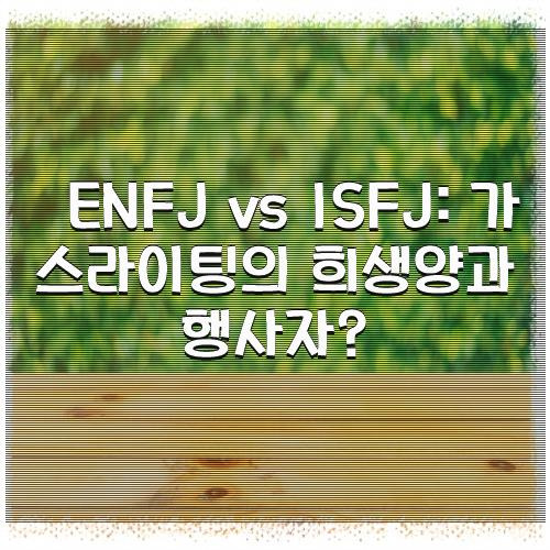 ENFJ vs ISFJ: 가스라이팅의 희생양과 행사자?