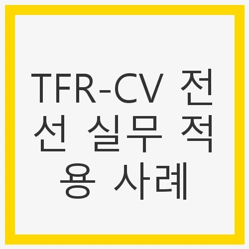 TFR-CV 전선 실무 적용 사례 및 활용 방안