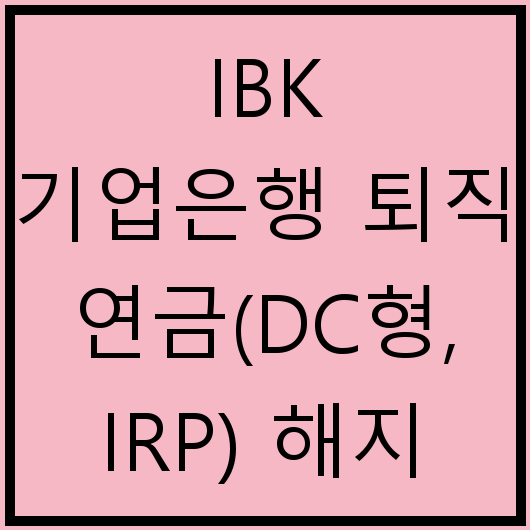 IBK 기업은행 퇴직연금(DC형, IRP) 해지 방법 퇴직소득세, 해지 수수료 정보
