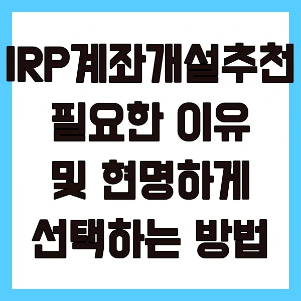 IRP계좌개설추천 필요한 이유 및 현명하게 선택하는 방법