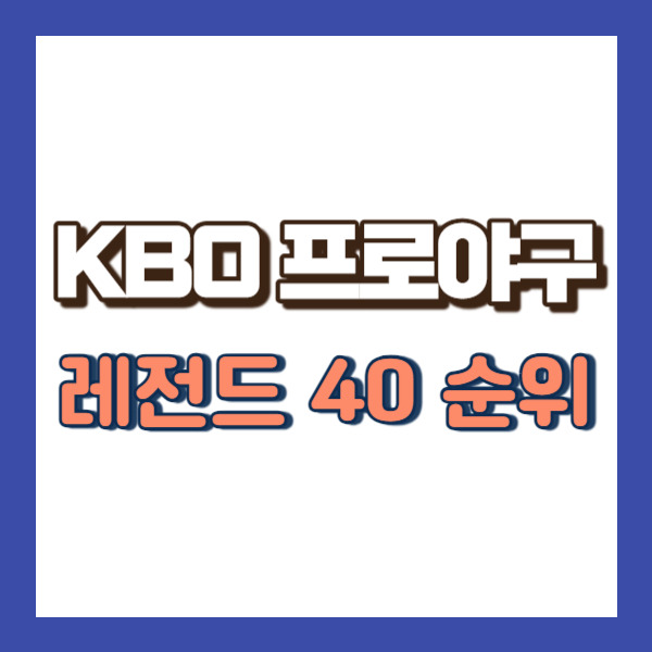 KBO 프로야구 레전드 40 득표 점수 순위 : 1위 ~ 40위