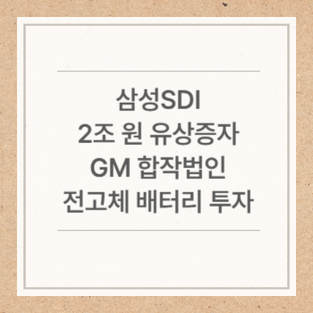 삼성SDI, 2조 원 유상증자 결정! GM 합작·전고체·LFP 배터리 투자 총정리