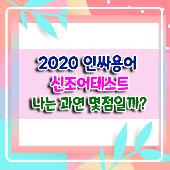 2020 인싸용어 신조어 테스트 나는 과연 몇점일까?