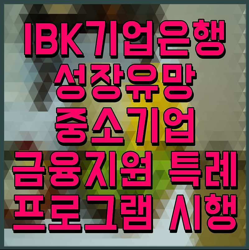 IBK기업은행 성장유망 중소기업 금융지원 특례 프로그램 시행
