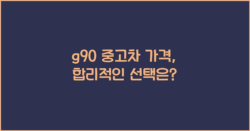 g90 중고차 가격, 합리적인 선택은?